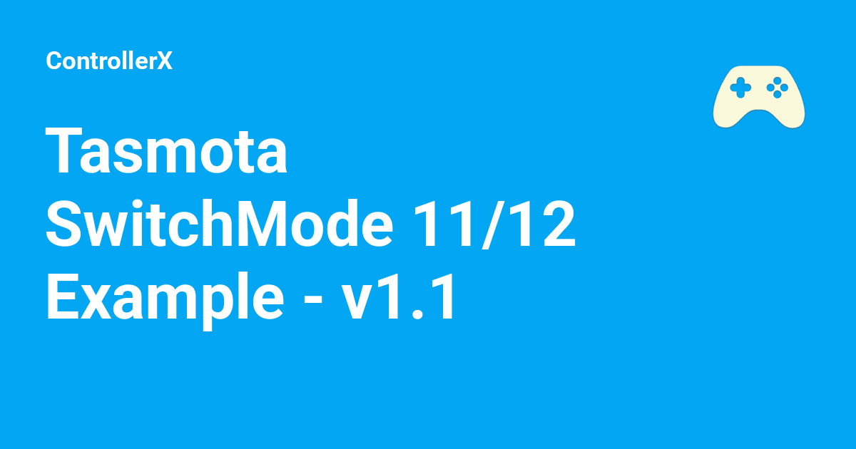 Tasmota SwitchMode 11/12 Example - v1.1 - ControllerX